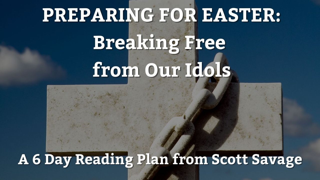 Preparing for Easter: Breaking Free From Our Idols
