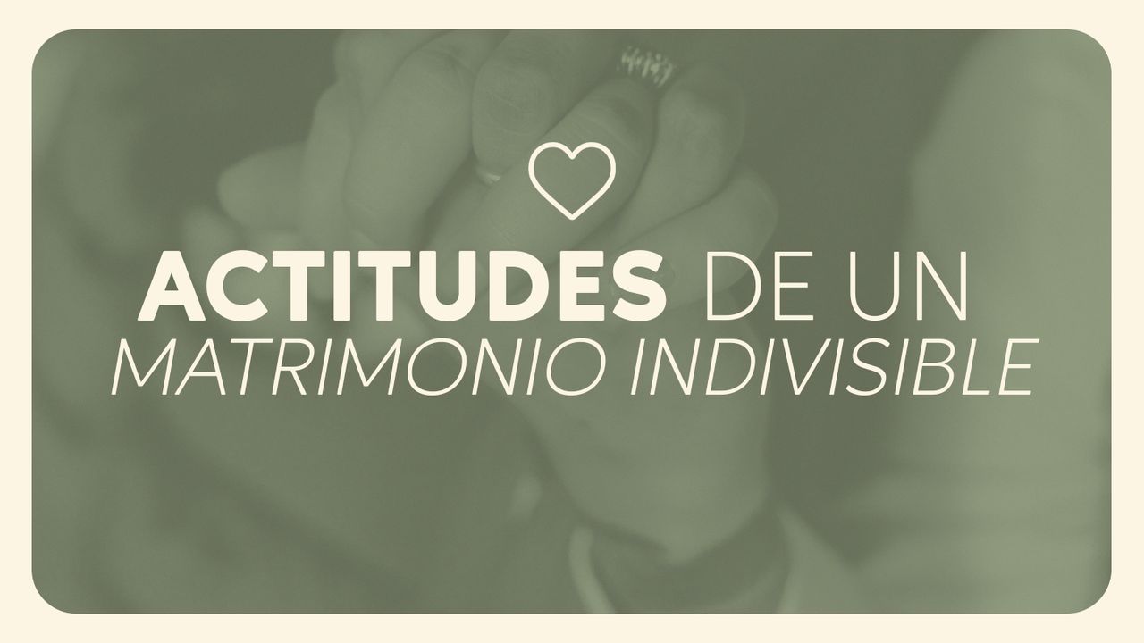 Actitudes de un matrimonio Indivisible - Día 6 de 10