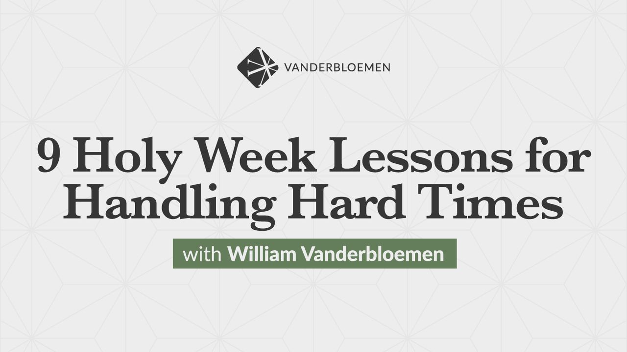 9 Holy Week Lessons for Handling Hard Times - Day 8 of 9