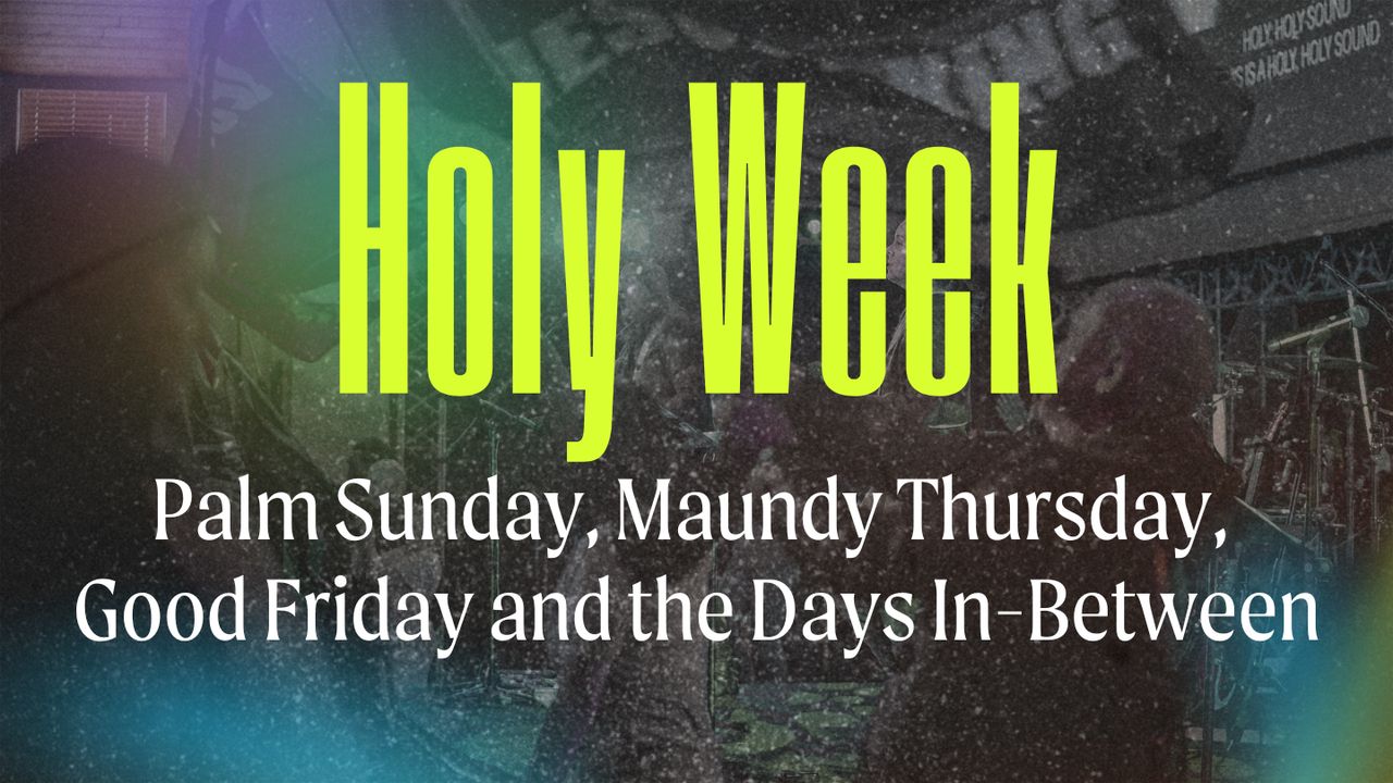 Holy Week: Palm Sunday, Maundy Thursday, Good Friday, and the Days In-Between