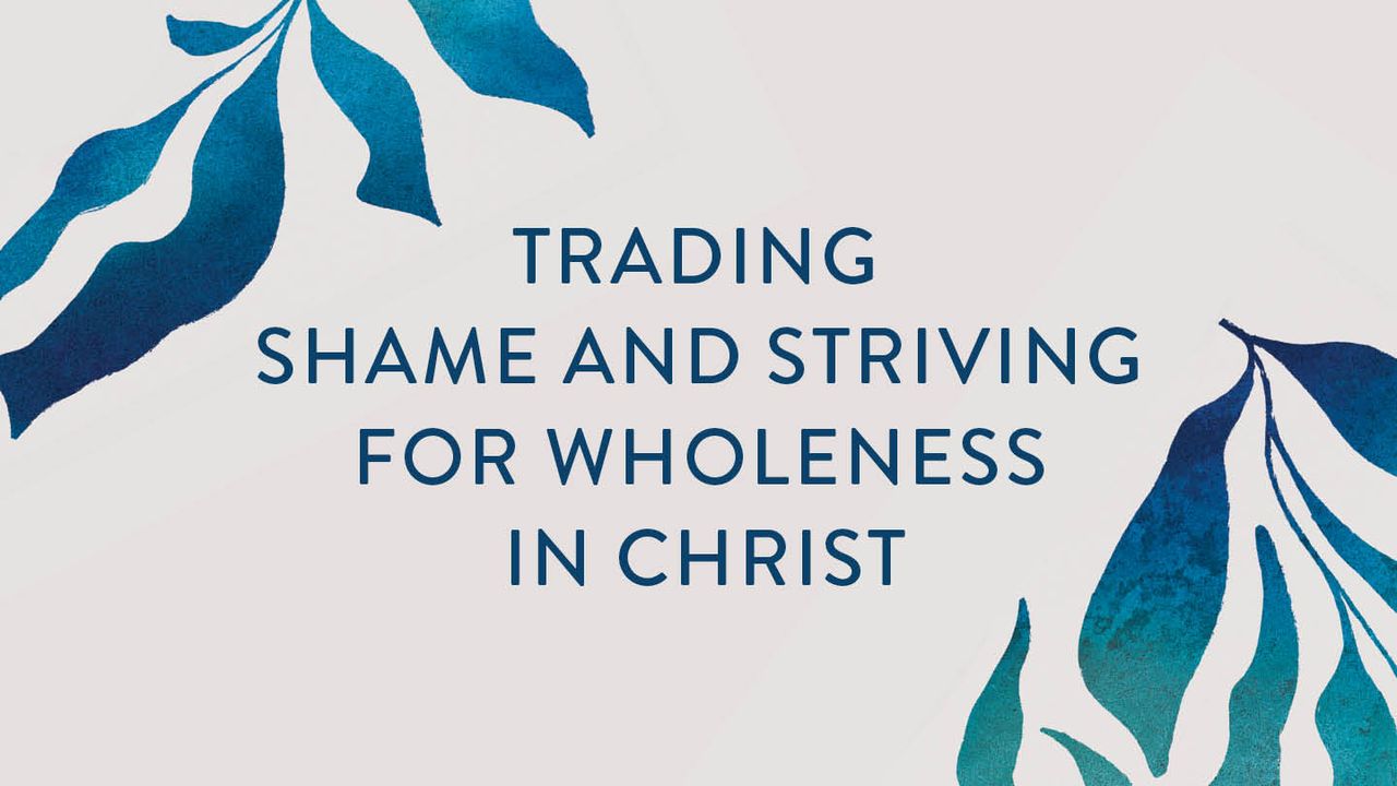 Trading Shame and Striving for Wholeness in Christ