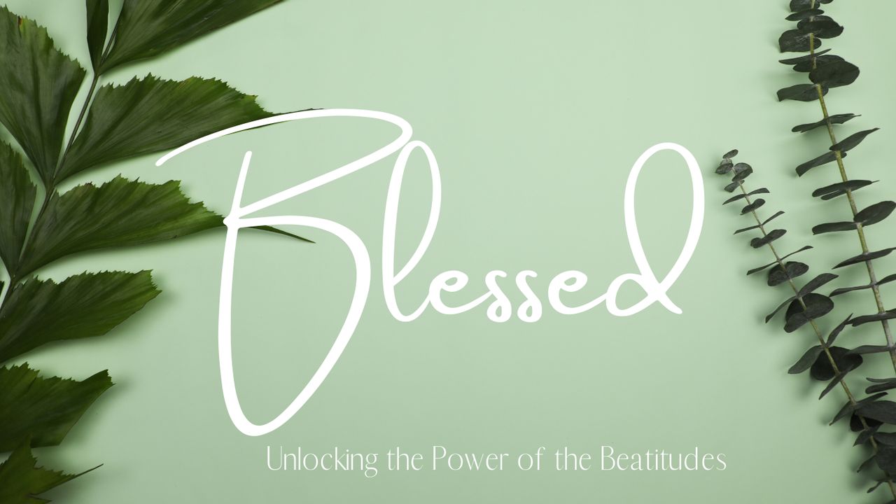 Blessed: Unlocking the Power of the Beatitudes - Day 5 of 9