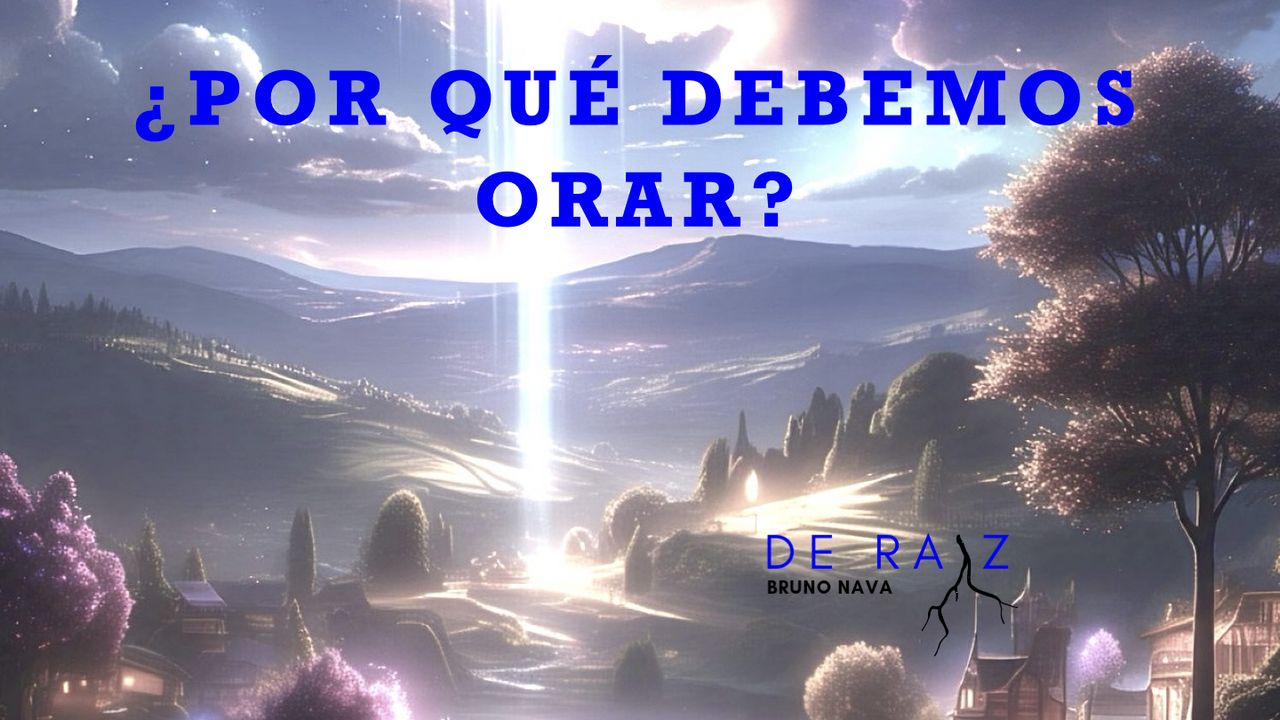 ¿Por Qué Debemos Orar?