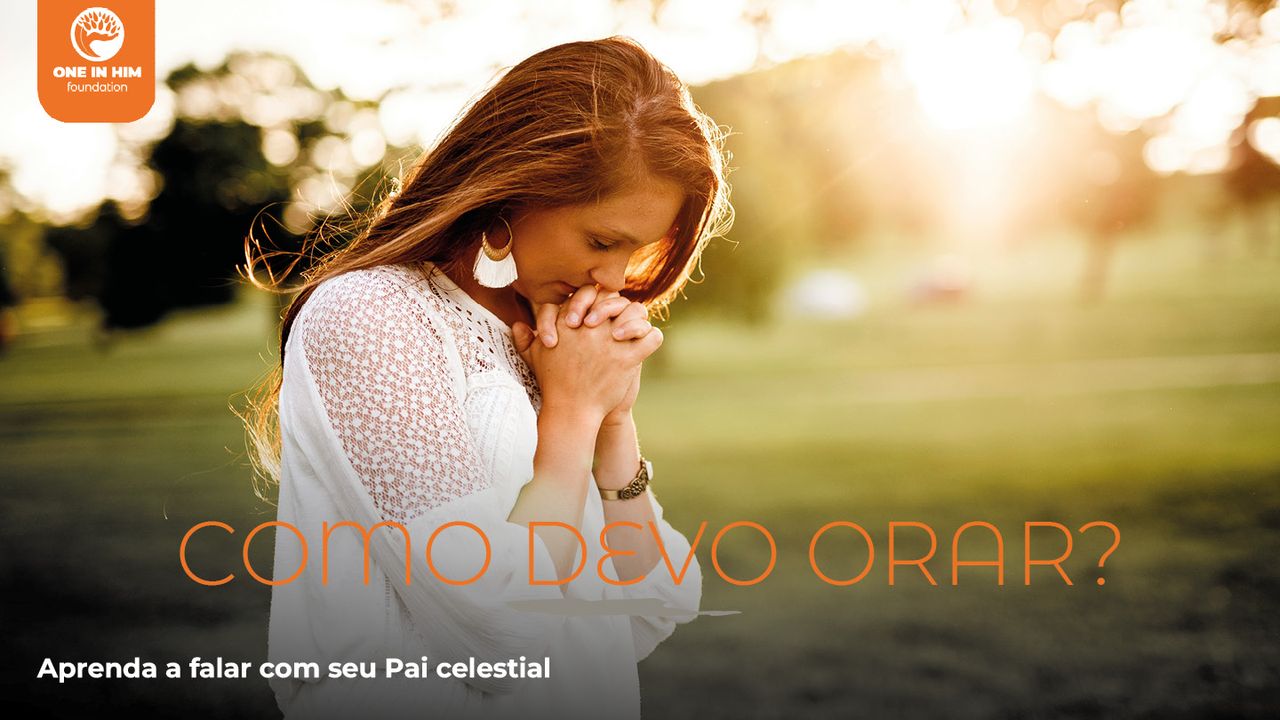 Como Devo Orar? Aprenda a Falar Com Seu Pai Celestial