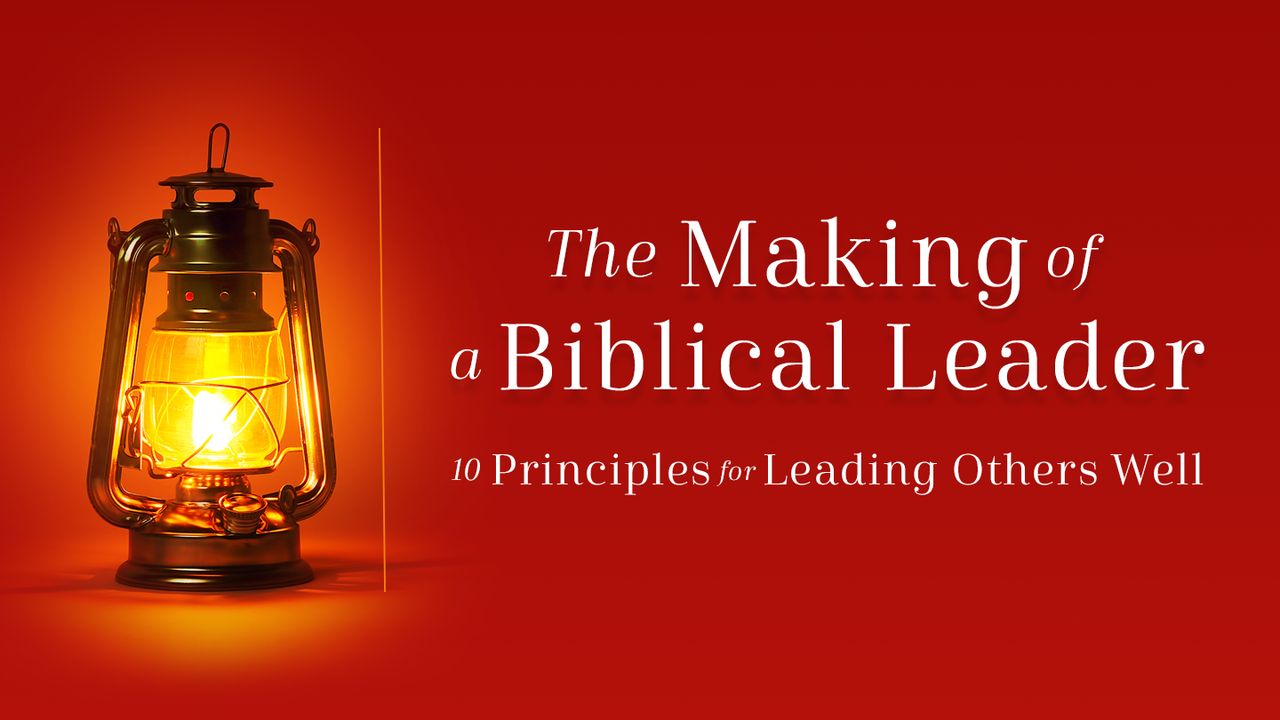 The Making of a Biblical Leader: 10 Principles for Leading Others Well