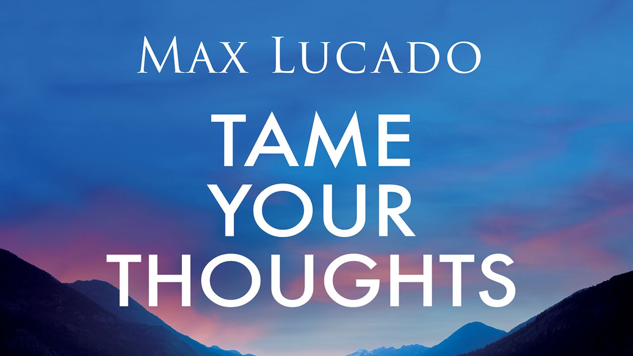 Tame Your Thoughts by Max Lucado: A 5-Day Devotional to Renew Your Mind ...