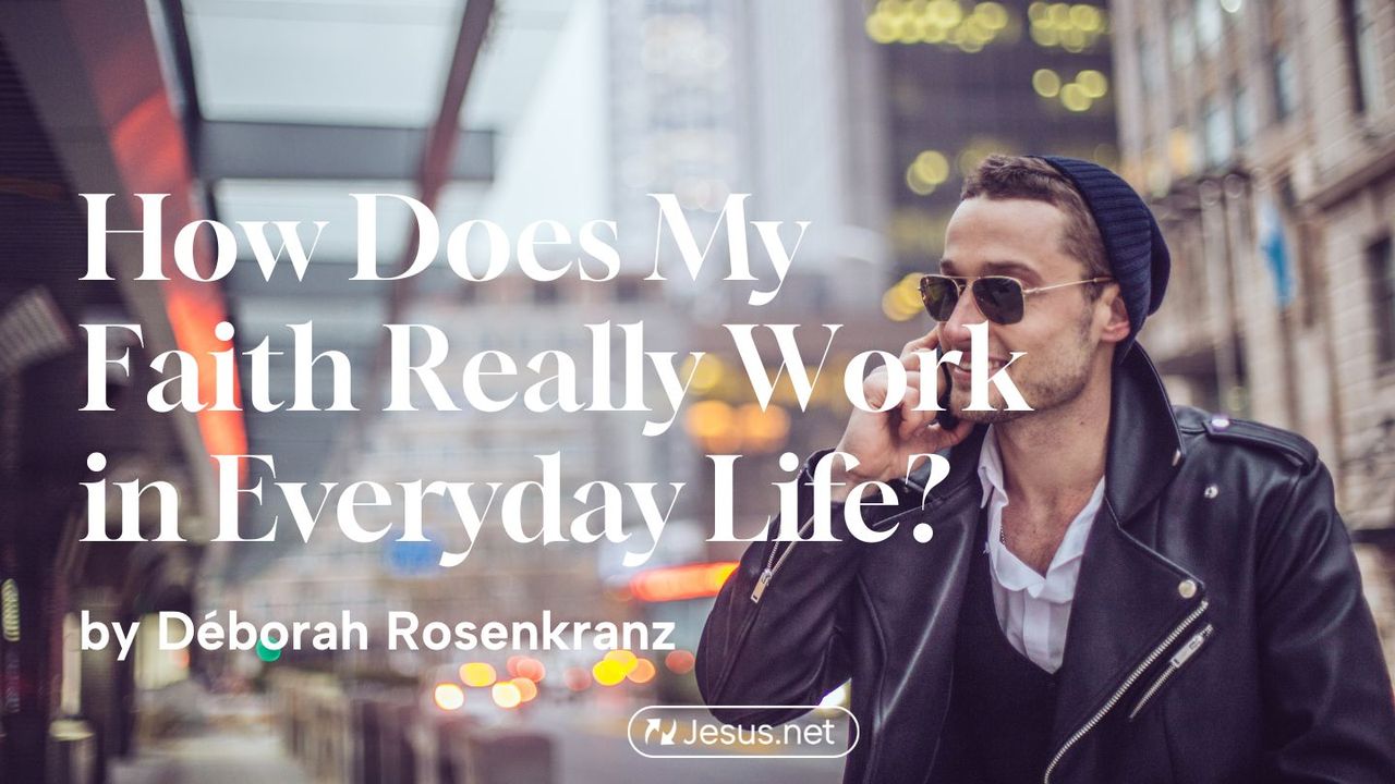 How Does My Faith Really Work in Everyday Life?