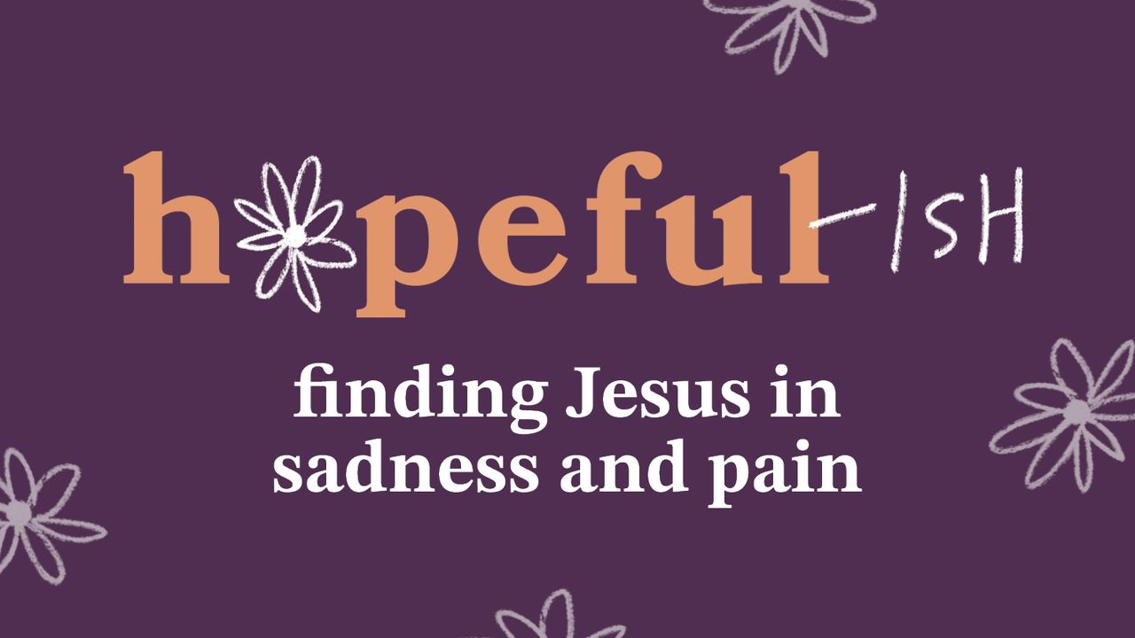 Hopeful-Ish: Finding Jesus in Sadness and Pain