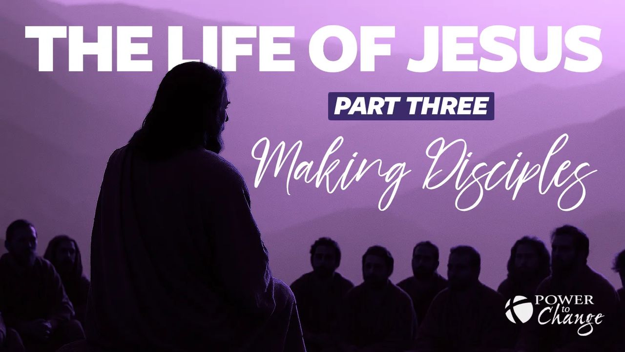 The Life of Jesus Pt. 3 – Making Disciples