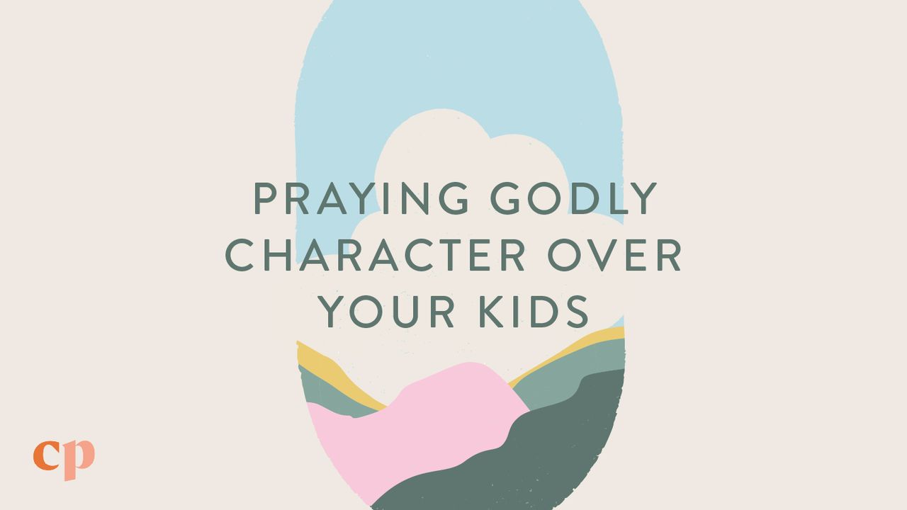 Praying Godly Character Over Your Kids