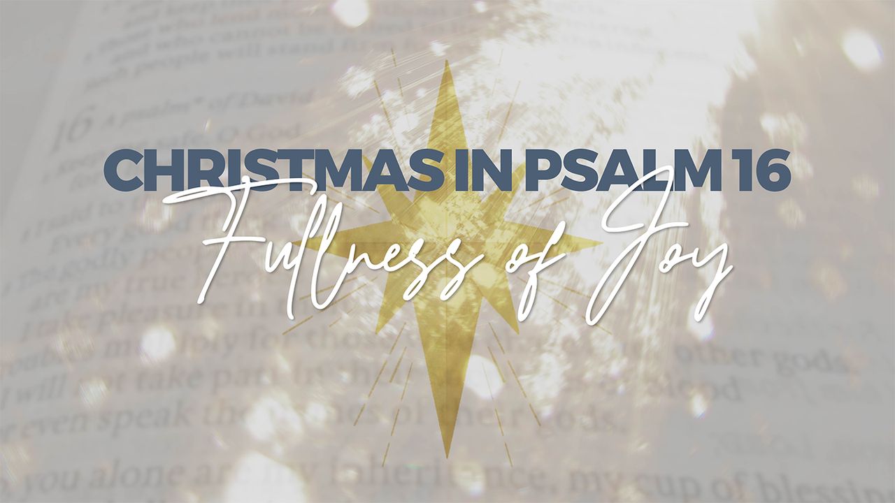 Christmas in Psalm 16: Fullness of Joy - Day 1 of 5