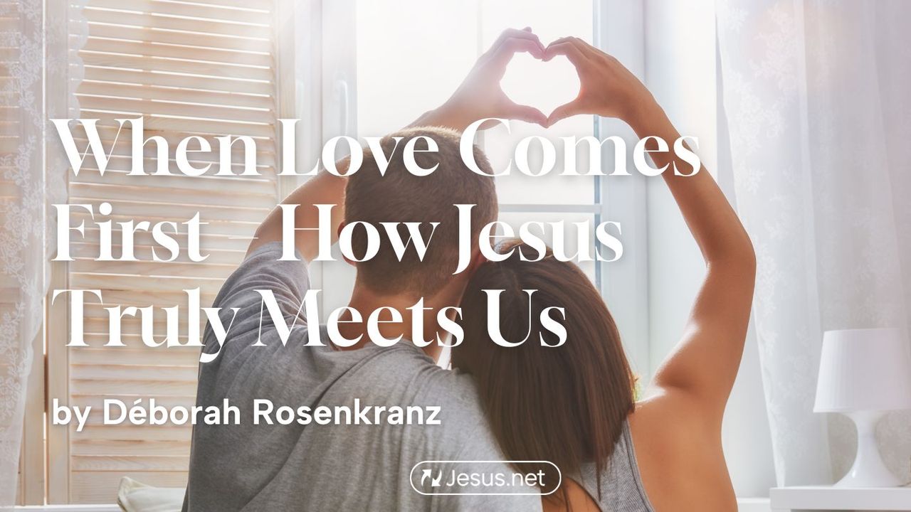 When Love Comes First – How Jesus Truly Meets Us