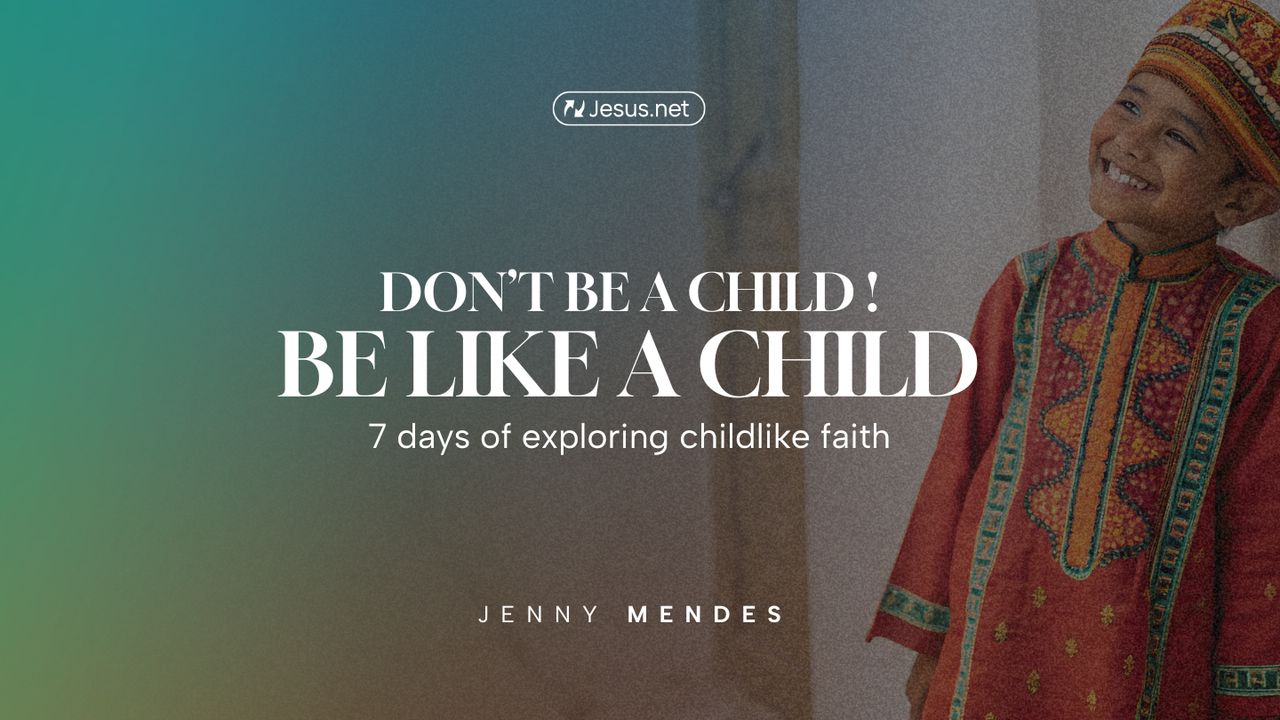 Don’t Be a Child! Be Like a Child - 7 Days of Exploring Childlike Faith