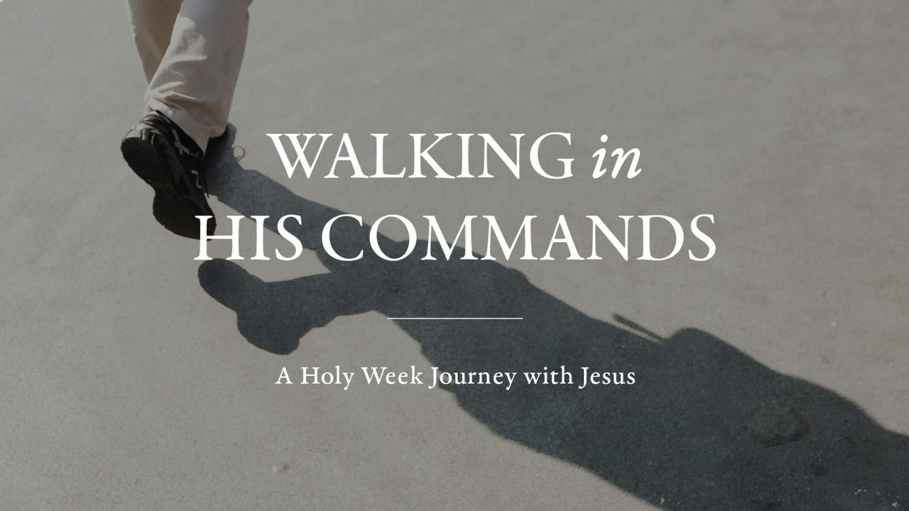 Walking in Christ’s Commands: A Holy Week Journey With Jesus