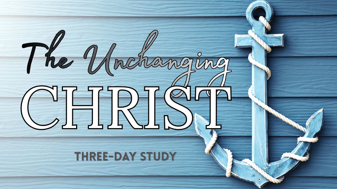 The Unchanging Christ - Day 1 of 3