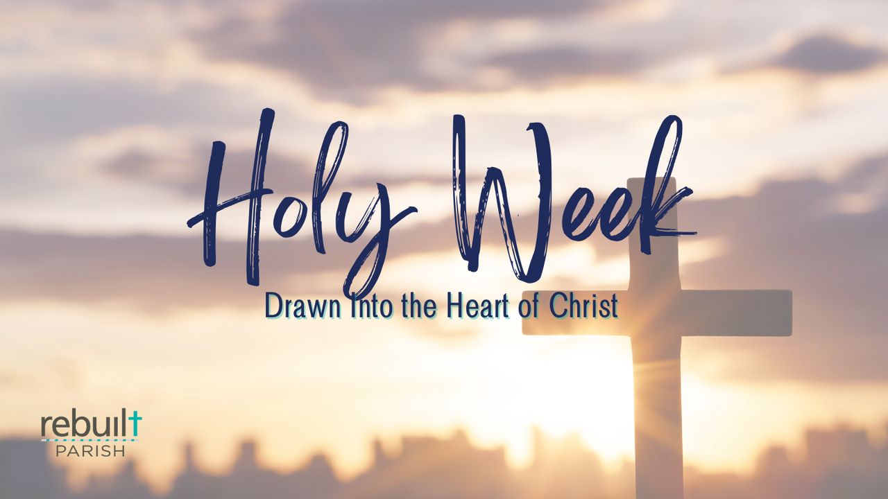 Holy Week: Drawn Into the Heart of Christ