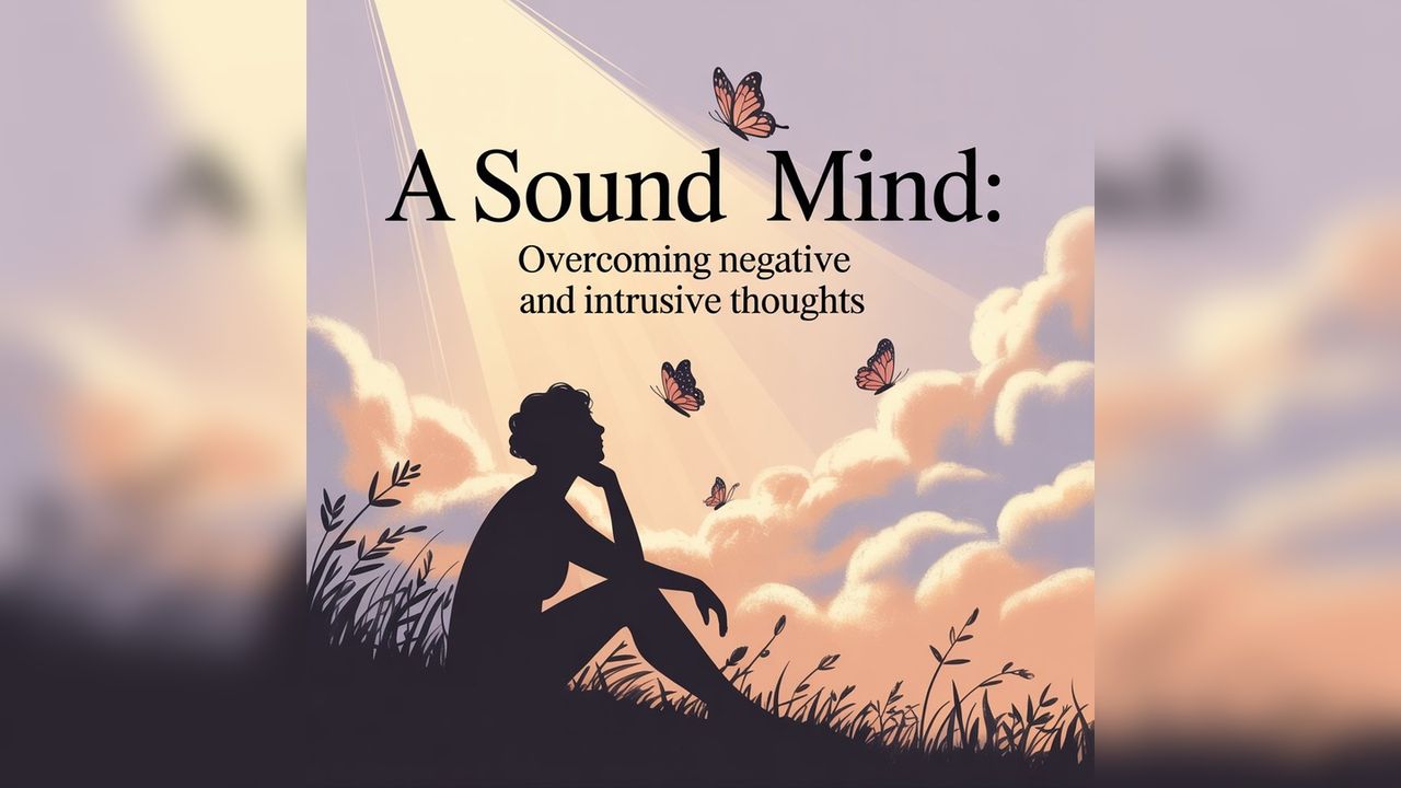 A Sound Mind: Overcoming Negative and Intrusive Thoughts